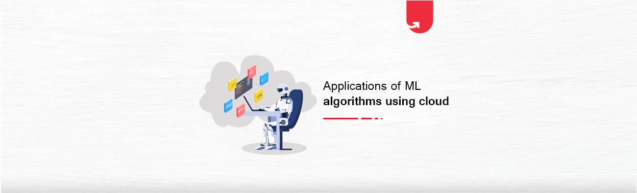 Top 5 Applications of Machine Learning Algorithms Using Cloud | upGrad blog