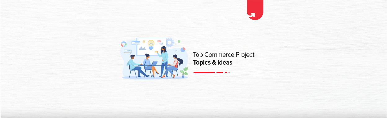 Top 24 Commerce Project Topics & Ideas in 2024 [For Freshers] | upGrad blog